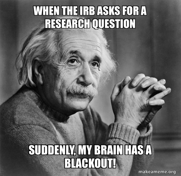When the IRB asks for a research question Suddenly, my brain has a ...
