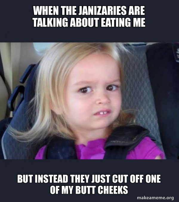 When the Janizaries are talking about eating me But instead they just ...