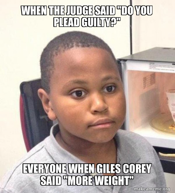 When the judge said "Do you plead guilty?" Everyone when Giles Corey ...