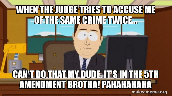 When the judge tries to accuse me of the same crime twice... can't do ...