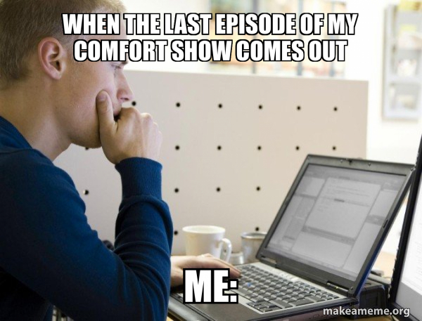 When the last episode of my comfort show comes out Me: - Programmer ...