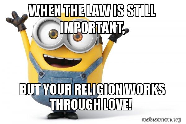 When the law is still important, But your religion works through love ...