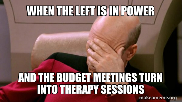 When the left is in power And the budget meetings turn into therapy ...
