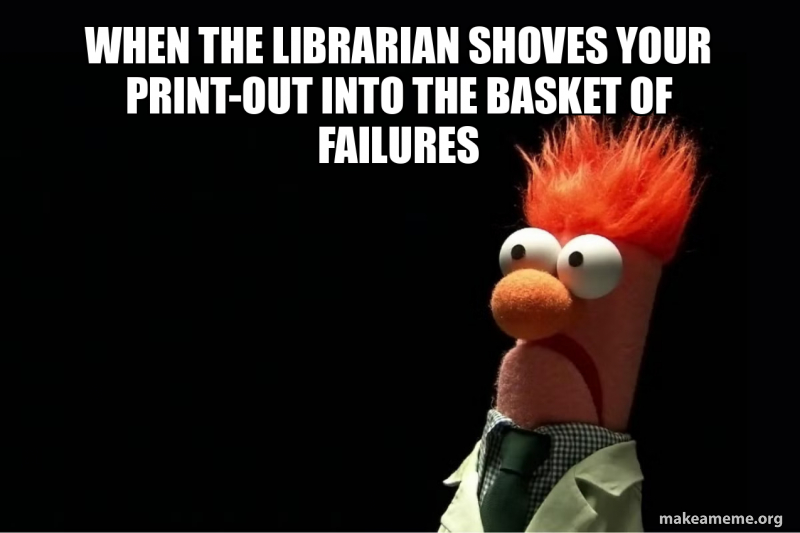 when The librarian shoves your print-out into the basket of failures ...