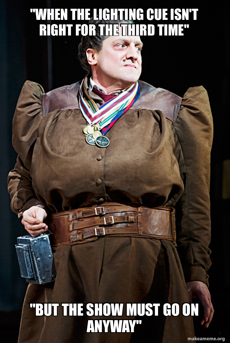 "When the lighting cue isn't right for the third time" "But the show ...