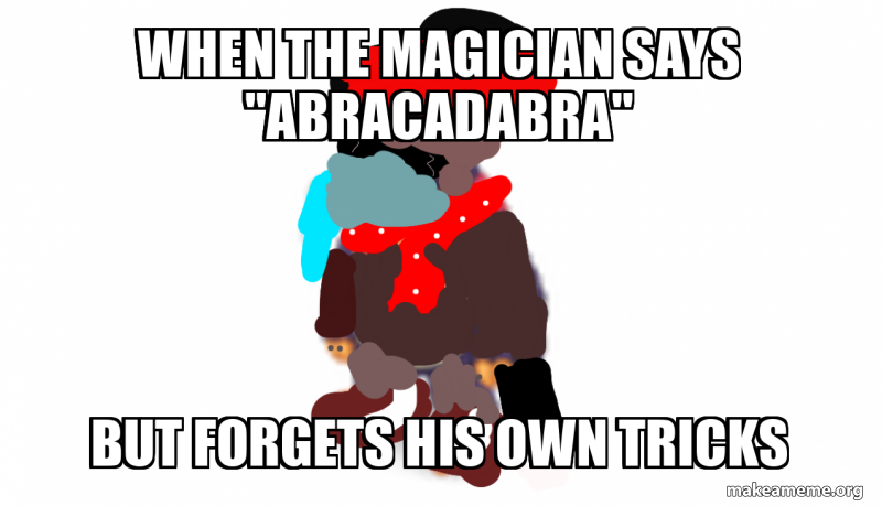 When the magician says "Abracadabra" But forgets his own tricks ...