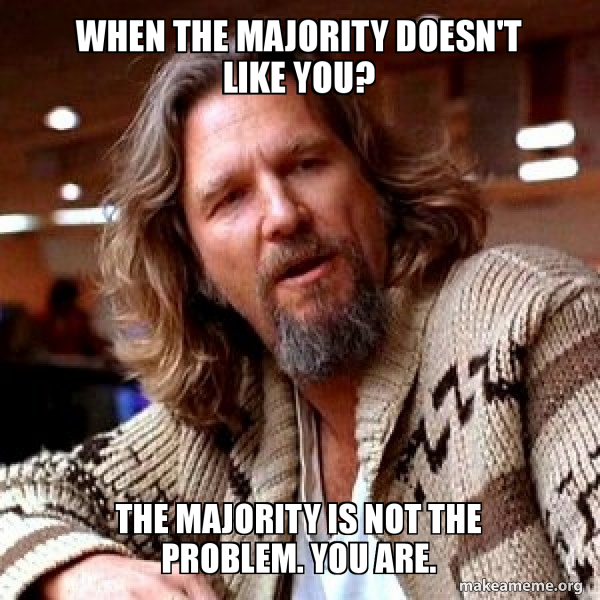 When the majority doesn't like you? The majority is not the problem ...
