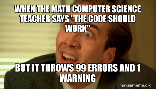 When the math computer science teacher says "The code should work" but ...