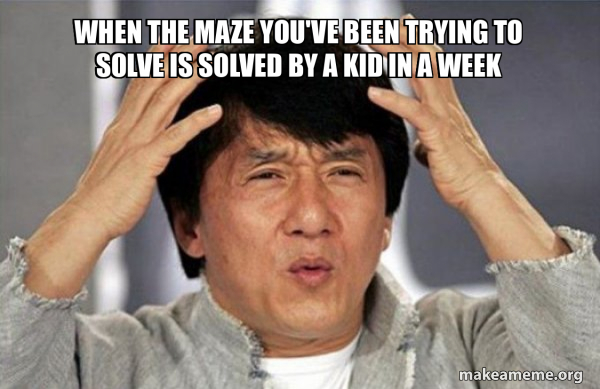 when the maze you've been trying to solve is solved by a kid in a week ...