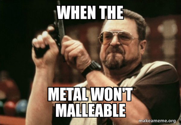 When the metal won't malleable - Am I the only one Meme Generator