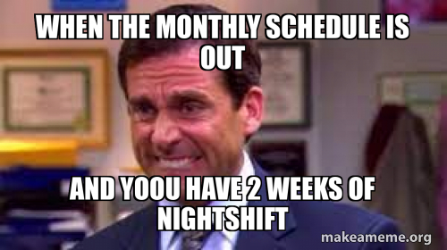 WHen the monthly schedule is out And yoou have 2 weeks of nightshift ...