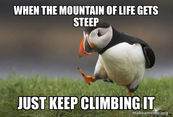 When the mountain of life gets steep Just keep climbing it - Unpopular ...