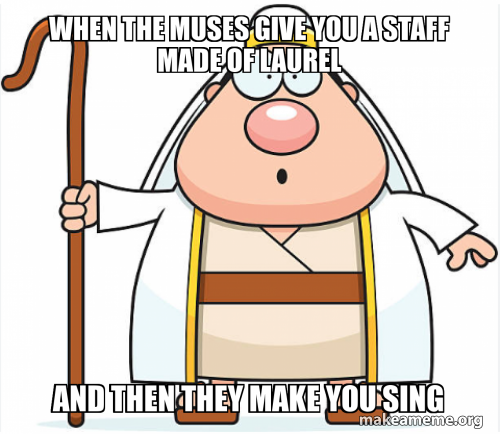 when the muses give you a staff made of laurel And then they make you ...