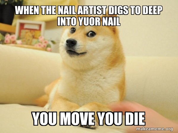 when the nail artist digs to deep into yuor nail YoU MoVe YoU DiE ...