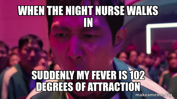 When the night nurse walks in Suddenly my fever is 102 degrees of ...
