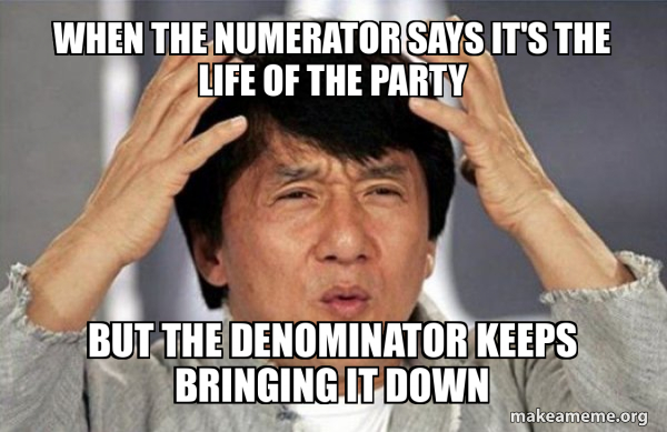 When the numerator says it's the life of the party But the denominator ...
