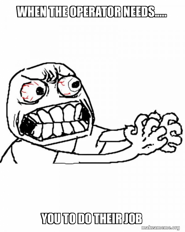 when the operator needs..... you to do their job - Angry Meme Generator