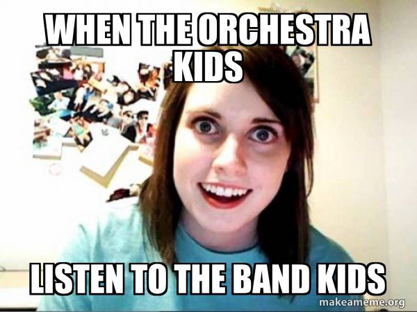 When the Orchestra kids Listen to the band kids - Overly Attached ...