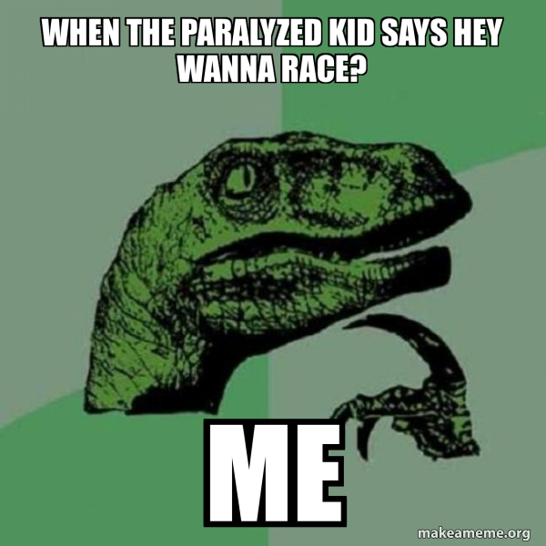 When the paralyzed kid says hey wanna race? Me - Philosoraptor Meme ...