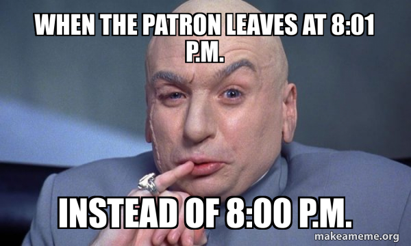 WHEN THE PATRON LEAVES AT 8:01 P.M. INSTEAD OF 8:00 P.M. - You Complete ...