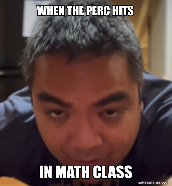When the perc hits In math class Meme Generator