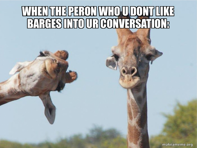 When the peron who u dont like barges into ur conversation: Meme Generator