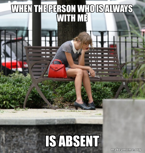 When the person who is always with me is absent - Sad Taylor Swift Meme ...
