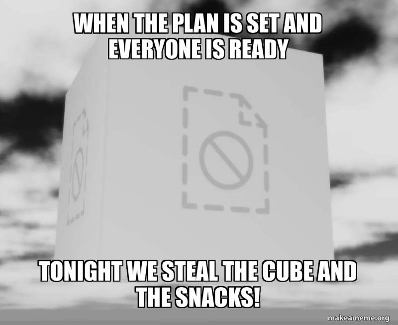 When the plan is set and everyone is ready Tonight we steal the Cube ...