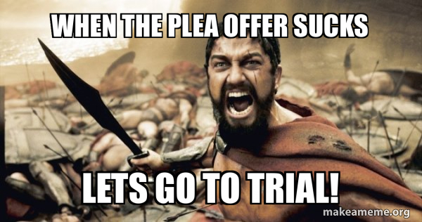 When the plea offer sucks LEts go to trial! - The 300 Meme Generator