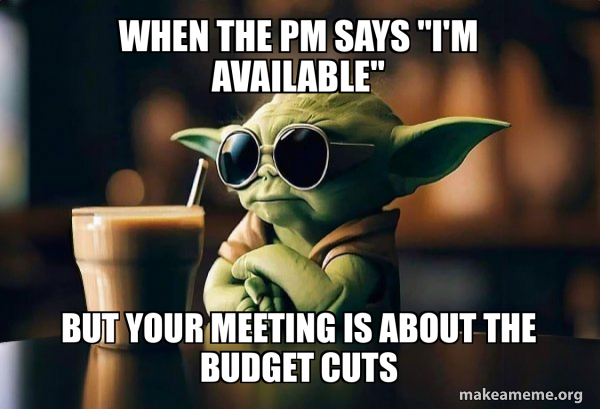 When the PM says "I'm available" But your meeting is about the budget ...