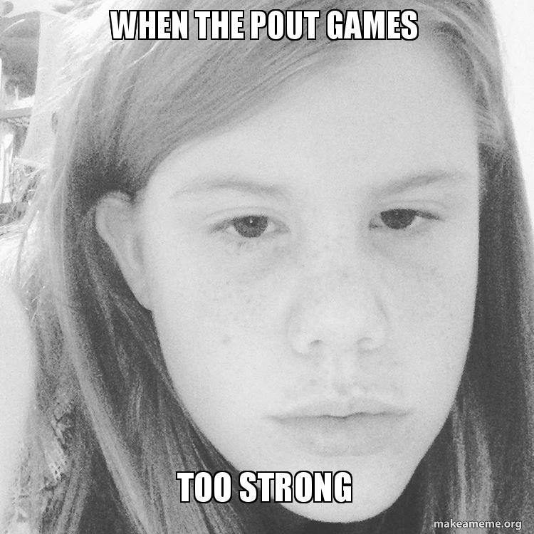 When the pout games too strong Meme Generator