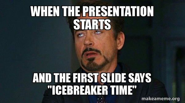 When the presentation starts and the first slide says "icebreaker time ...