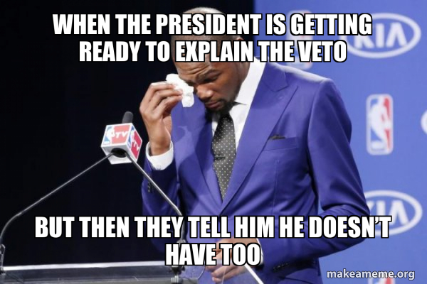 When the president is getting ready to explain the veto But then they ...