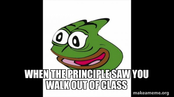 when the principle saw you walk out of class - Pepega Meme Generator