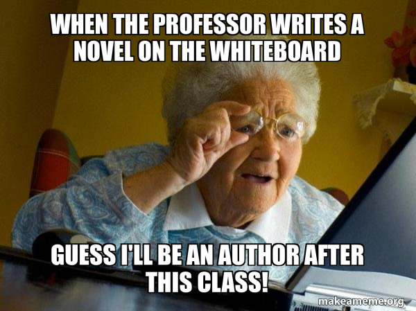 When the professor writes a novel on the whiteboard Guess I'll be an ...