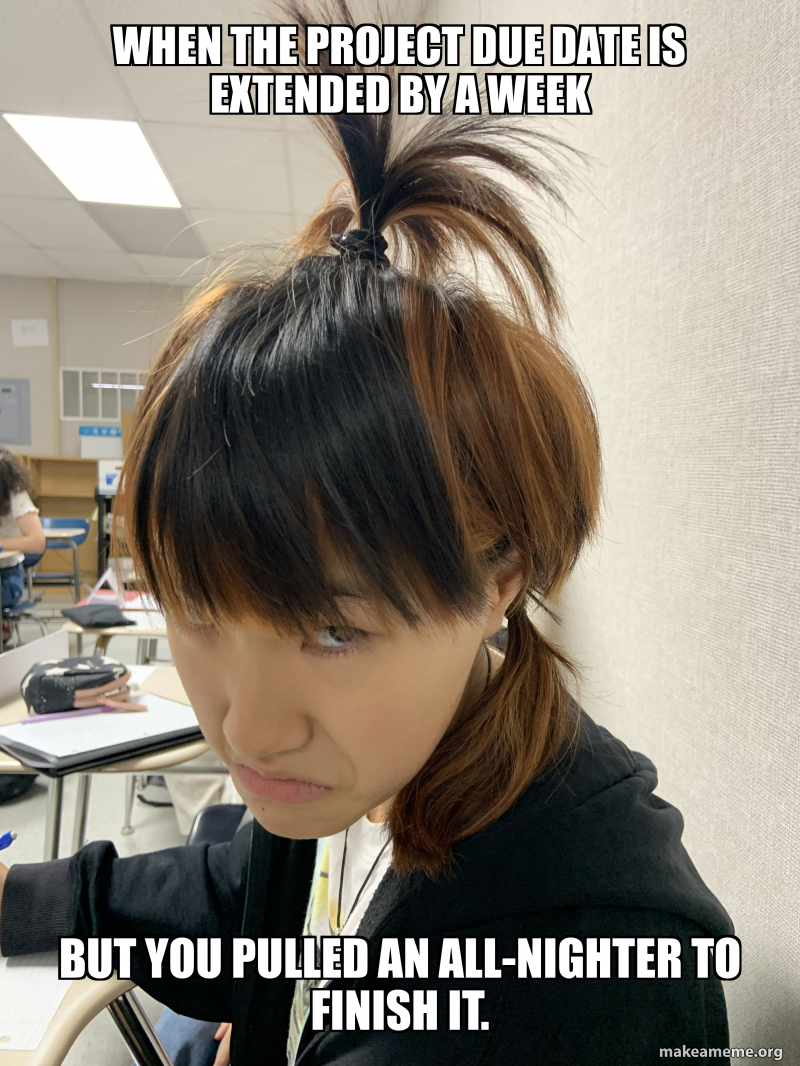 When the project due date is extended by a week but you pulled an all ...