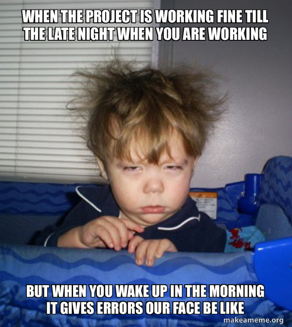 When the project is working fine till the late night when you are ...