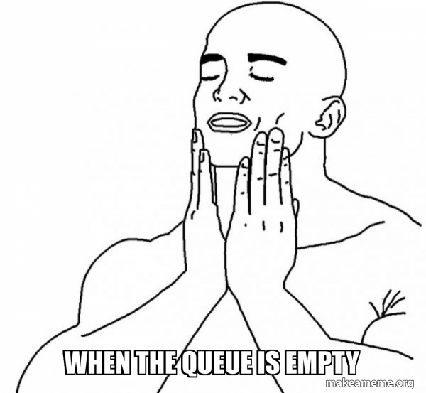 when the queue is empty - Feels Good Meme Generator