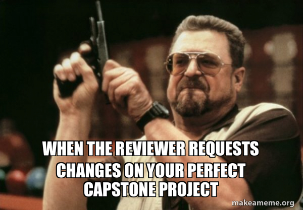 When the reviewer requests changes on your perfect capstone project ...