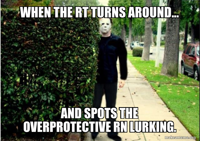 WHen the RT turns around... And spots the overprotective RN lurking ...