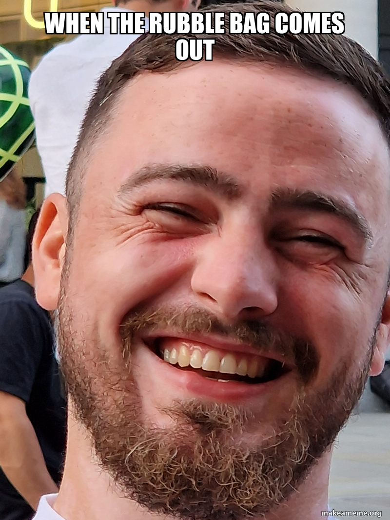 When the rubble bag comes out Meme Generator