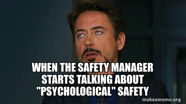 WHEN THE SAFETY MANAGER starts talking about "psychological" safety ...