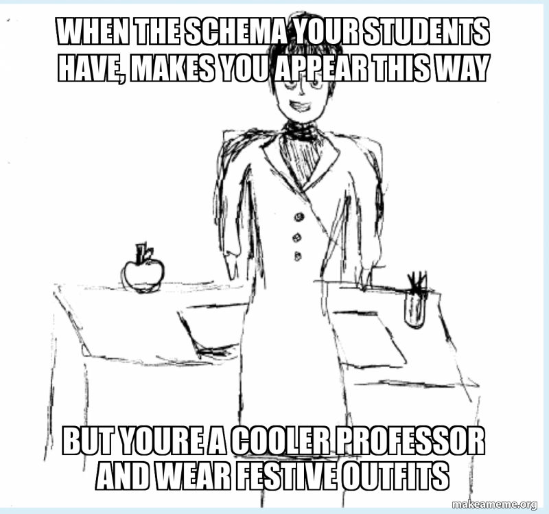 WHen the schema your students have, makes you appear this way But youre ...