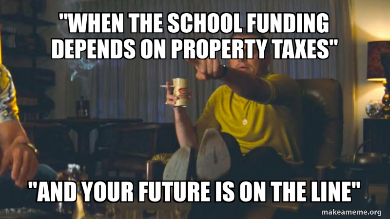 "When the school funding depends on property taxes" "And your future is ...