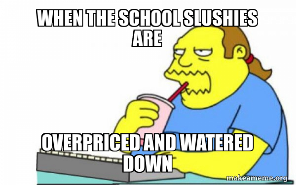 when the school slushies are overpriced and watered down - Worst ...