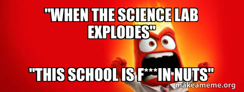 "When the science lab explodes" "THIS SCHOOL IS F***IN NUTS" Meme Generator