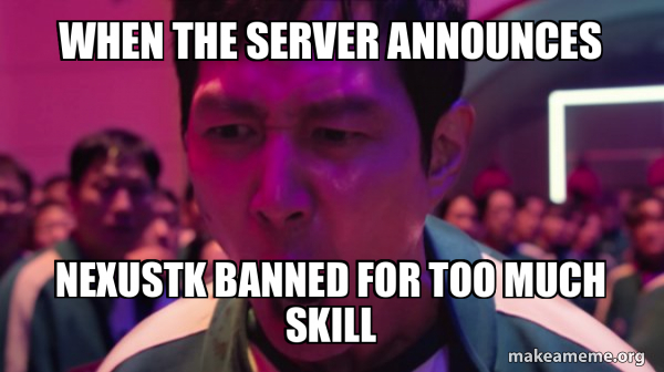 When the server announces nexustk banned for too much skill - I've ...