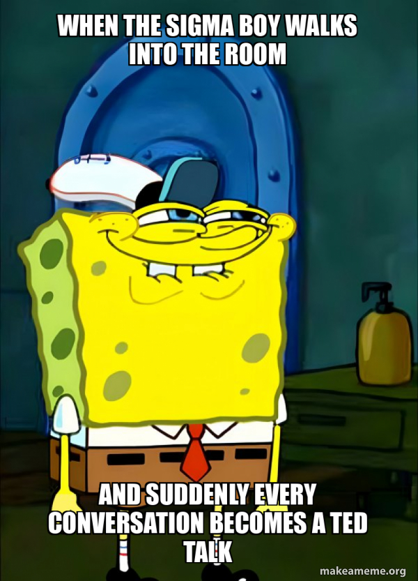 When the sigma boy walks into the room And suddenly every conversation ...