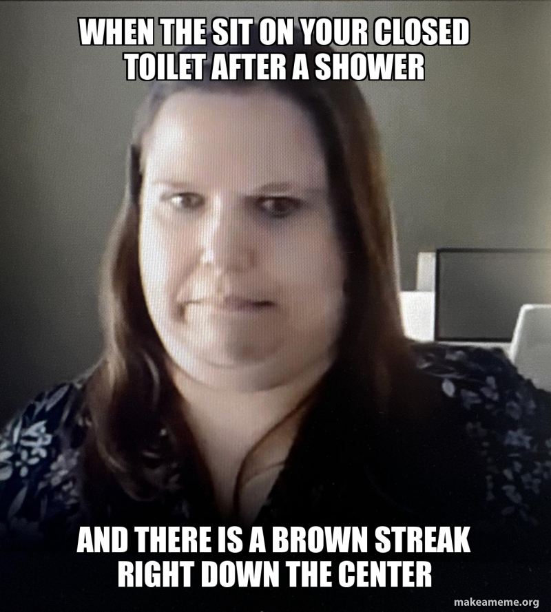 When The sit on your closed toilet after a shower And there is a brown ...