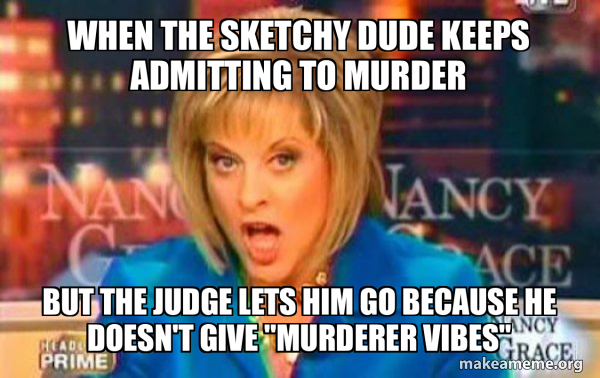 When the sketchy dude keeps admitting to murder But the judge lets him ...